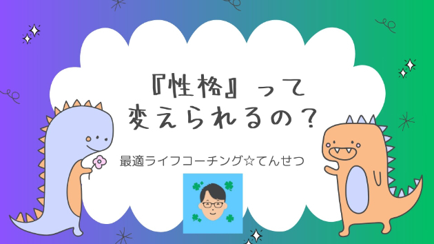 性格』って変えられるの？】｜最適ライフコーチ☆てんせつ｜coconalaブログ