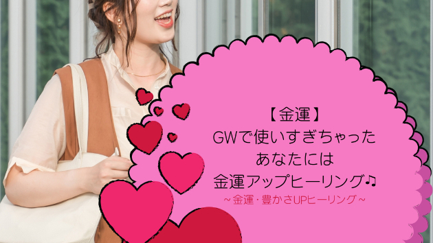 【金運】GWで使いすぎちゃったあなたには金運アップヒーリング♫｜ヒーリングサロン花澄～KASUMI～｜coconalaブログ