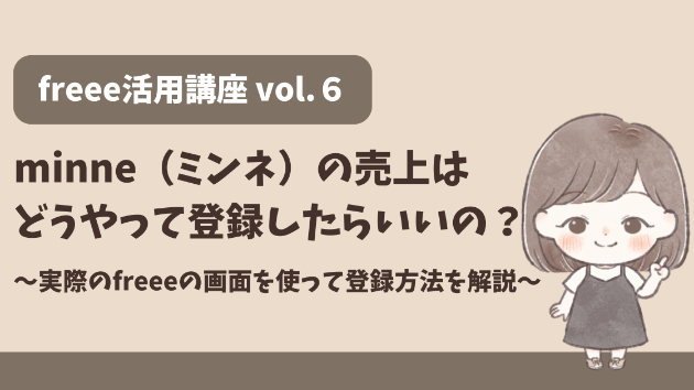 freee活用講座vol.6【minne（ミンネ）の売上はどうやって登録したらいいの？】｜春崎なるみ｜coconalaブログ
