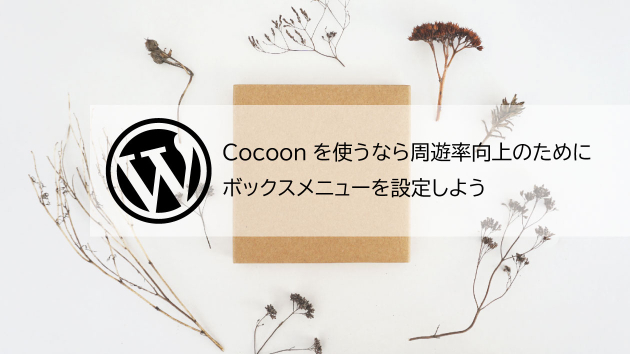 WordPress無料テーマ「Cocoon」を使うなら周遊率向上のためにボックスメニューを設定しよう｜Studio Argus｜coconalaブログ
