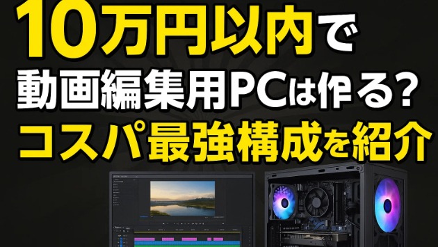 10万円以内で動画編集用PCは作れる？コスパ最強構成を紹介｜PCラボCOZY PC作成代行｜coconalaブログ
