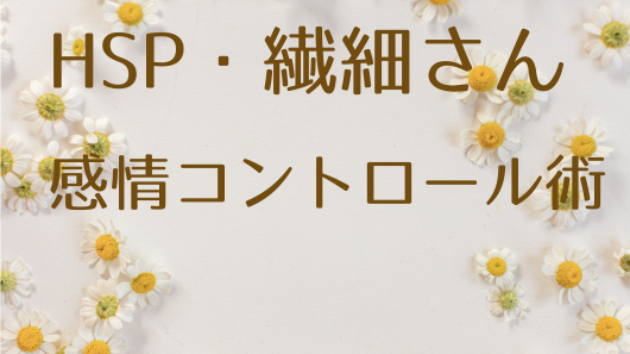 HSP・繊細さんのための感情コントロール術｜一ノ瀬ゆう★実績10年の安心できる聞き手｜coconalaブログ