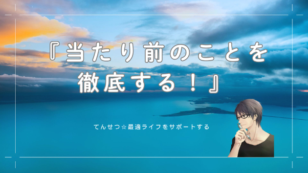 【当たり前のことを徹底する】｜てんせつ☆最適ライフをサポートする｜coconalaブログ