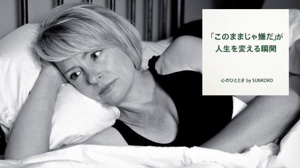 「このままじゃ嫌だ」が人生を変える瞬間｜ヒーリングカウンセラーSUNKOKO｜coconalaブログ